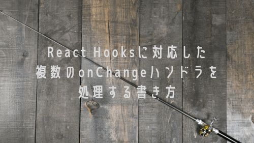React Hooksに対応した複数のonChangeハンドラを処理する書き方 | 会津ラボ