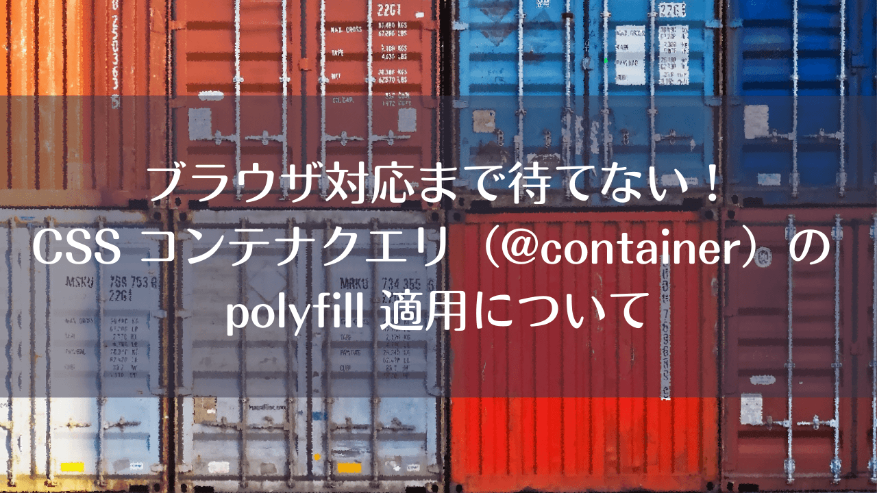 ブラウザ対応まで待てない！CSS コンテナクエリ（@container）の polyfill 適用について | 会津ラボ